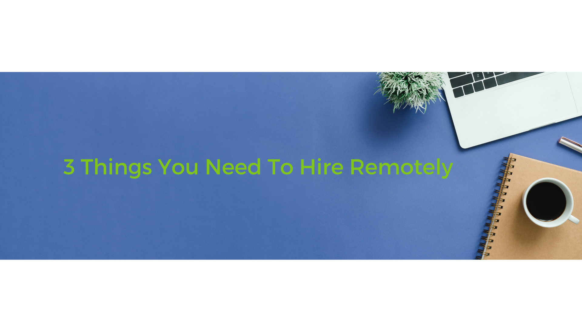 3 Things You Need to Hire Remotely